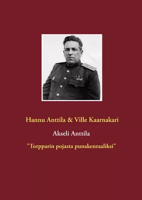 Akseli Anttila "Torpparin pojasta punakenraaliksi"