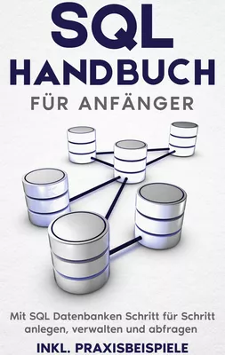 SQL Handbuch für Anfänger: Mit SQL Datenbanken Schritt für Schritt ...